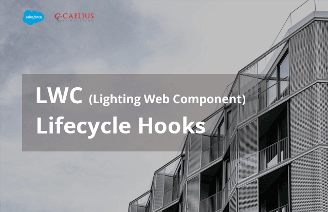 Lifecycle Hooks in LWC - Caelius Consulting